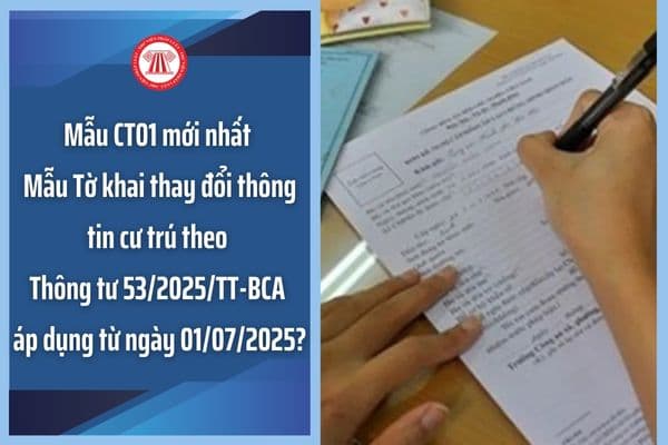 Mẫu CT01 mới nhất Mẫu Tờ khai thay đổi thông tin cư trú theo Thông tư 53/2025/TT-BCA áp dụng từ ...