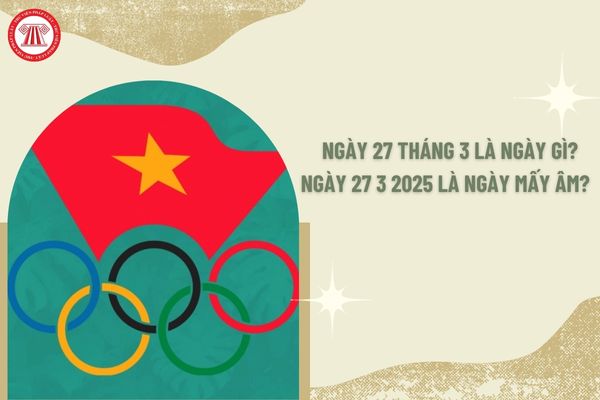Ngày 27 tháng 3 là ngày gì? Ngày 27 3 2025 là ngày mấy âm? Tính lương ...
