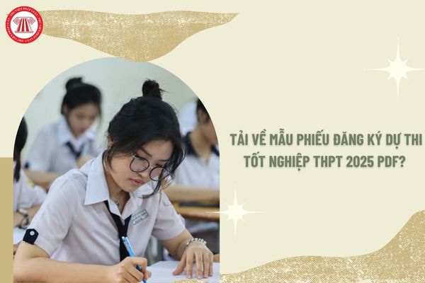 Tải về mẫu phiếu đăng ký dự thi tốt nghiệp THPT 2025 PDF? Điều kiện dự thi tốt nghiệp THPT Quốc gia?