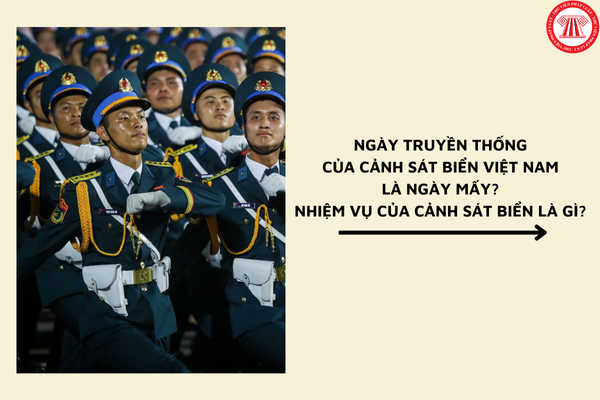 Ngày truyền thống của Cảnh sát biển Việt Nam là ngày mấy? Nhiệm vụ của ...