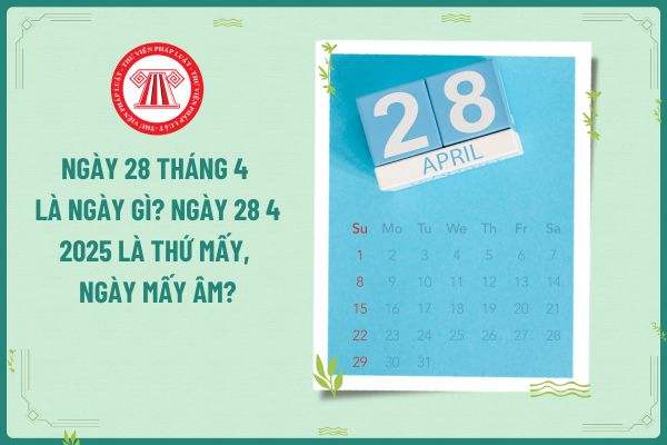 Ngày 28 tháng 4 là ngày gì? Ngày 28 4 2025 là thứ mấy, ngày mấy âm ...