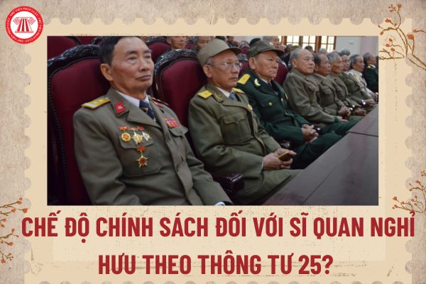 Chế độ chính sách đối với sĩ quan nghỉ hưu theo Thông tư 25? Tiền lương ...