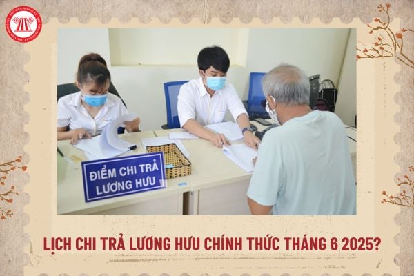 Lịch chi trả lương hưu chính thức tháng 6 2025? Thời điểm hưởng lương hưu được quy định như thế nào?