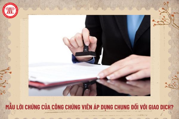 Mẫu lời chứng của công chứng viên áp dụng chung đối với giao dịch? Tiêu ...