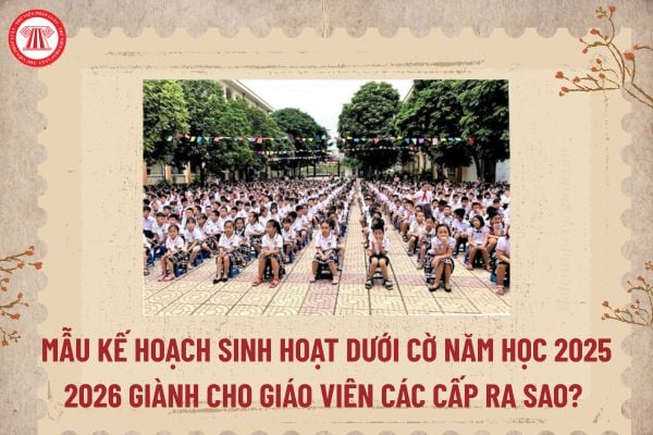 Mẫu Kế hoạch sinh hoạt dưới cờ năm học 2025 2026 giành cho giáo viên ...